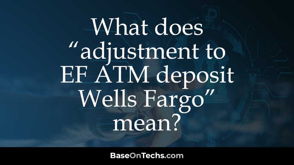 What does "adjustment to EF ATM deposit Wells Fargo" mean? • BaseOnTechs